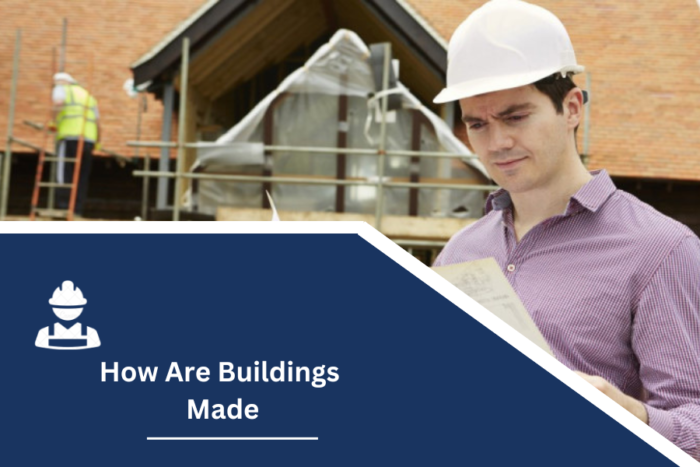 How Are Buildings Made: A Comprehensive Guide