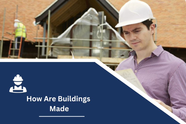 How Are Buildings Made: A Comprehensive Guide